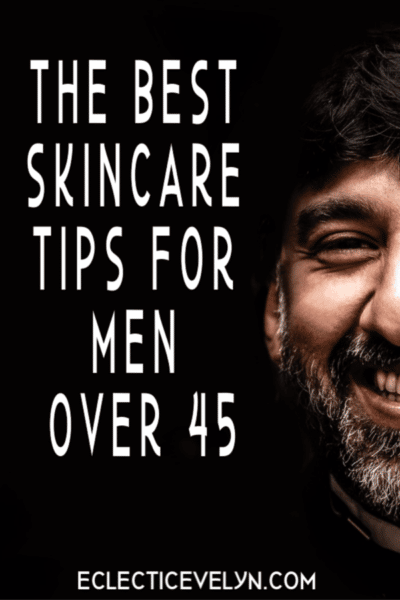 The Best Skincare Tips For Men Over 45 | Eclectic Evelyn